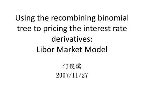 Ppt Using The Recombining Binomial Tree To Pricing The Interest Rate Derivatives Libor Market