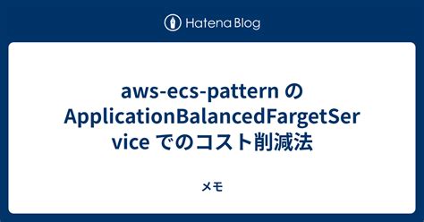 Aws Ecs Pattern の Applicationbalancedfargetservice でのコスト削減法 メモ