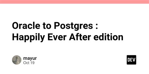 Oracle To Postgres Happily Ever After Edition Dev Community