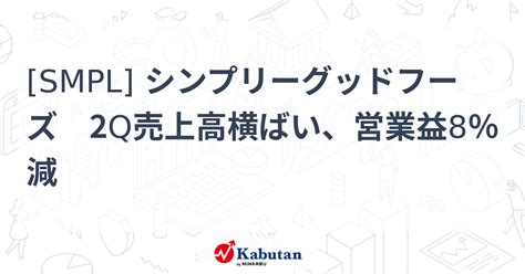 [smpl] シンプリーグッドフーズ 2q売上高横ばい、営業益8％減 株探 かぶたん ｜米国株