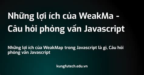 những lợi ích của weakma câu hỏi phỏng vấn javascript