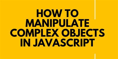 How To Manipulate Complex Objects In Javascript Rdevto