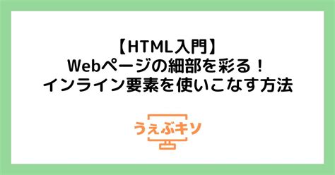 【html入門】webページの細部を彩る！インライン要素を使いこなす方法 うぇぶキソ