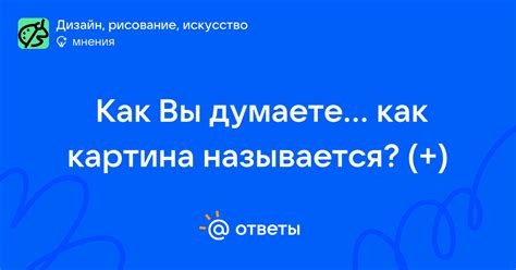 Как Вы думаете как картина называется Ответы Mail