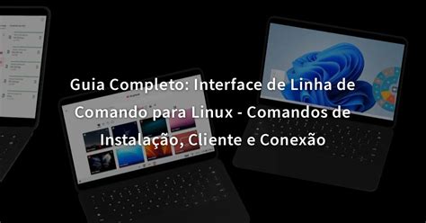 Guia Completo Interface De Linha De Comando Para Linux Comandos De Instalação Cliente E Conexão