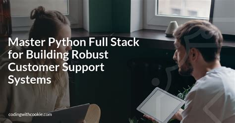 Master Python Full Stack For Building Robust Customer Support Systems Coding With Cookie