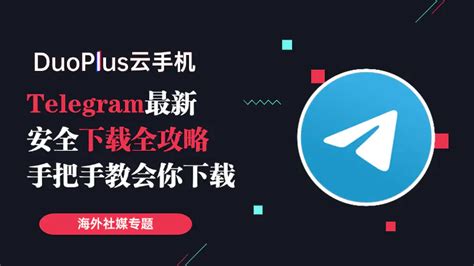 Telegram最新安全下載全攻略，手把手教會你下載app