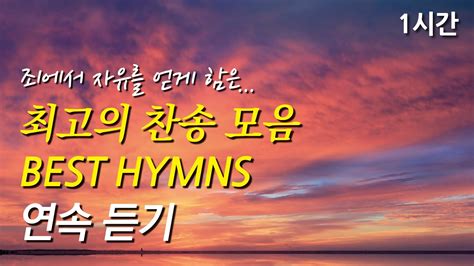 죄에서 자유를 얻게 함은 은혜로운 베스트 찬송가 1시간 연속듣기 십자가로 가까이 내가 늘 의지하는 예수 찬송가1시간