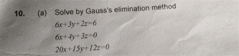10 A Solve By Gausss Elimination Method6x 3y 2z 66x 4y 3z 020x 15y 1