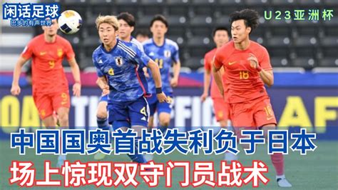 闲话足球 U23亚洲杯 中国国奥首战失利负于日本，场上惊现双守门员战术，其实有早先例 Youtube