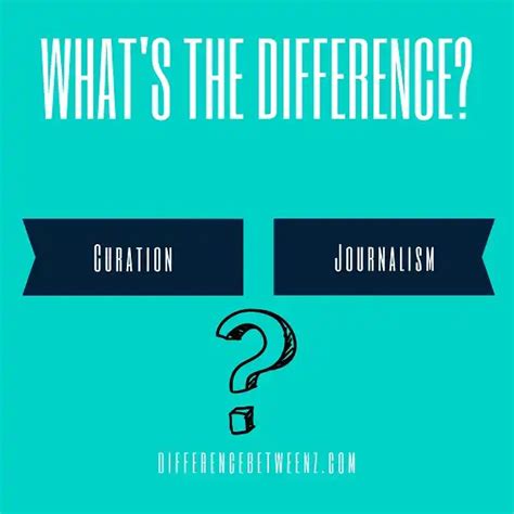 Difference Between Curation And Journalism Difference Betweenz