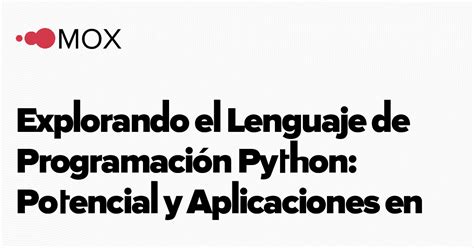 Mox Explorando El Lenguaje De Programación Python Potencial Y Aplicaciones En El Mundo Moderno