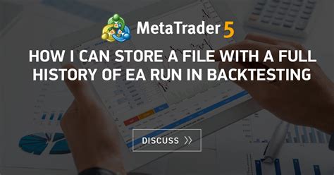 How I Can Store A File With A Full History Of Ea Run In Backtesting Expert Advisor Mql4 And