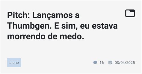 Pitch Lançamos A Thumbgen E Sim Eu Estava Morrendo De Medo · Alone