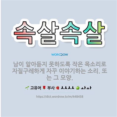🌟속살속살 남이 알아듣지 못하도록 작은 목소리로 자질구레하게 자꾸 이야기하는 소리 또는 그 모양 표준국어대사전