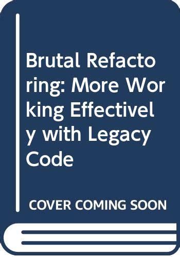 Brutal Refactoring More Working Effectively With Legacy Code By