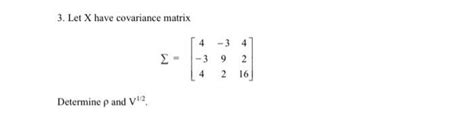 Solved 3 Let X Have Covariance Matrix Σ ⎣⎡4−34−3924216⎦⎤
