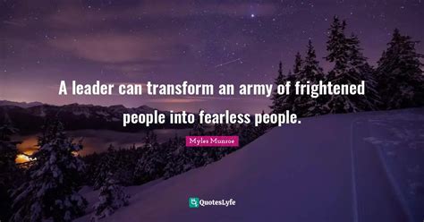 A Leader Can Transform An Army Of Frightened People Into Fearless Peop