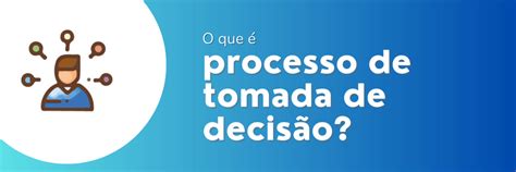 Processo De Tomada De Decisão Conheça As 7 Etapas