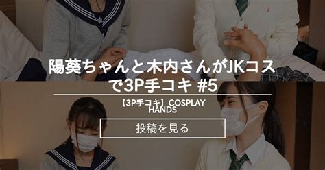 陽葵ちゃんと木内さんがjkコスで3p手コキ 5 【3p手コキ】cosplay Hands コスプレハンズ の投稿｜ファンティア[fantia]
