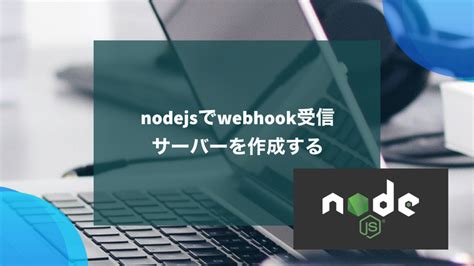 Nodejsでwebhook受信サーバーを作成する。 Webエンジニアのtipsブログ
