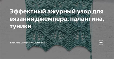 Эффектный ажурный узор для вязания джемпера палантина туники Вязание спицами Cozyhands Дзен