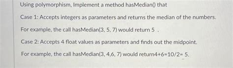 Solved Using Polymorphism Implement A Method Hasmedian