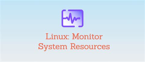 How To Monitor System Resources In Linux
