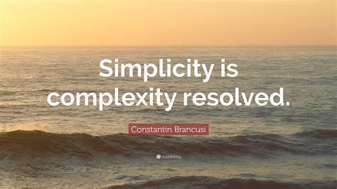 Constantin Brancusi Quote Simplicity Is Complexity Resolved