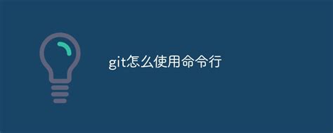 Git怎么使用命令行 美云