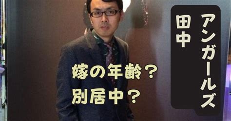 アンガールズ田中に子供はいる？嫁の年齢は？年の差婚で別居中？結婚エピソードも