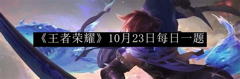 王者荣耀每日一题今日答案 王者荣耀10月23日每日一题 刊之家下载
