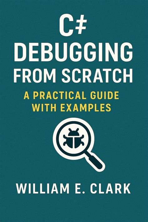 C Debugging From Scratch A Practical Guide With Examples Ebook William E Clark Bol