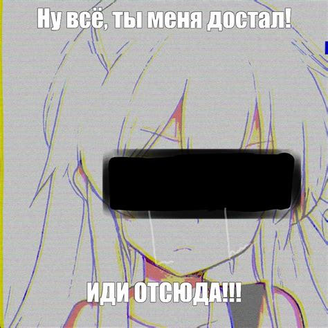 Meme Ну всё ты меня достал ИДИ ОТСЮДА All Templates Meme