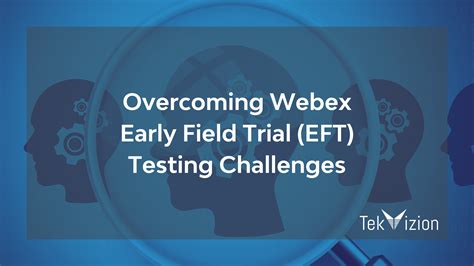 Overcoming Webex Early Field Trial Eft Testing Challenges Tekvizion