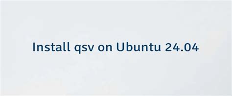 Install Qsv On Ubuntu 2404 Lindevs