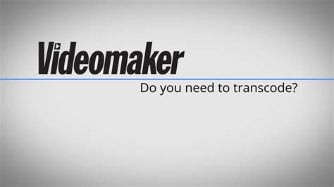 Do You Need To Transcode
