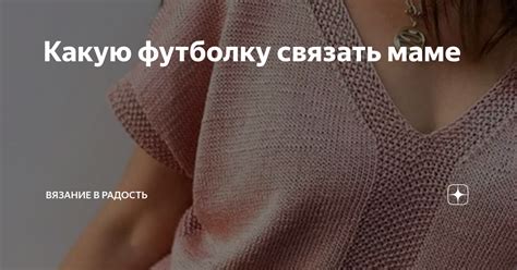 Какую футболку связать маме Вязание в радость Дзен