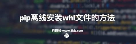 pip离线安装whl文件的方法及注意事项 科技师