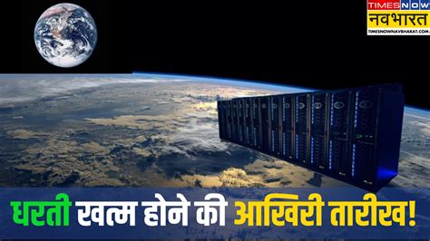 सुपर कंप्यूटर ने बताई धरती खत्म होने की आखिरी तारीख एक शांत अंत के लिए रहें तैयार Scientists