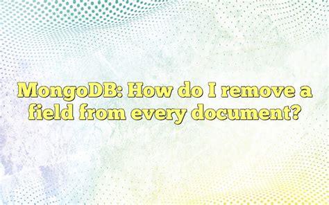 Mongodb How Do I Remove A Field From Every Document