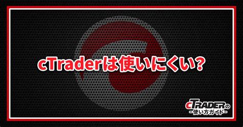 Ctraderって正直どう？「使いにくい」といわれる理由 Ctraderの使い方ガイド