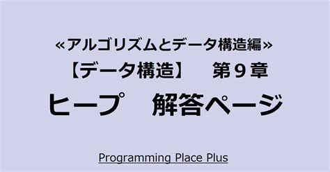 ヒープ 解答ページ Programming Place Plus アルゴリズムとデータ構造編【データ構造】 第9章