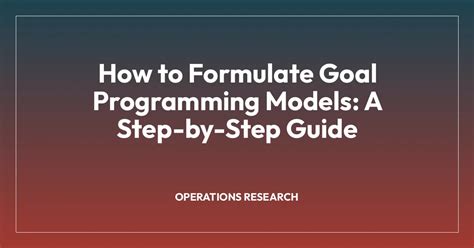How To Formulate Goal Programming Models A Step By Step Guide • Slm