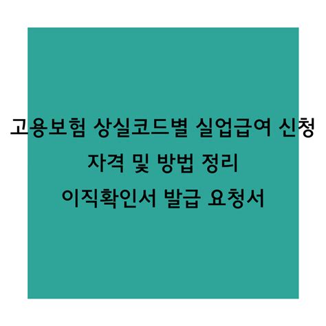 고용보험 상실 코드별 실업급여 수급자격 신청하는 방법 이직확인서 발급 요청서