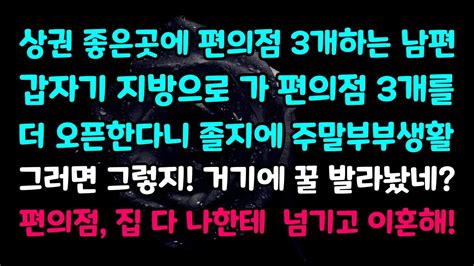 [실화사연] 상권 좋은곳에 편의점 3개하는 남편 갑자기 지방으로 가 편의점 3개를 더 오픈한다며 졸지에 주말부부생활 그러면 그렇지 거기에 꿀 발라놨네 다 나한테 넘기고