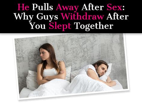 He Pulls Away After Sex Why Guys Withdraw After You Slept Together A New Mode
