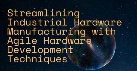 Agile Acceleration Streamlining Industrial Hardware Manufacturing With Agile Hardware
