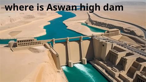 Where Is Aswan High Dam Location Facts And History