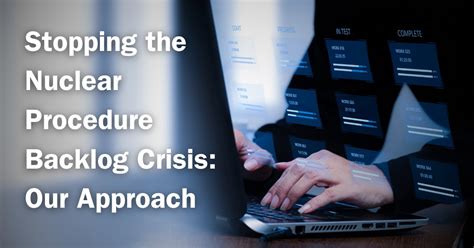 Stopping The Nuclear Procedure Backlog Crisis Our Approach